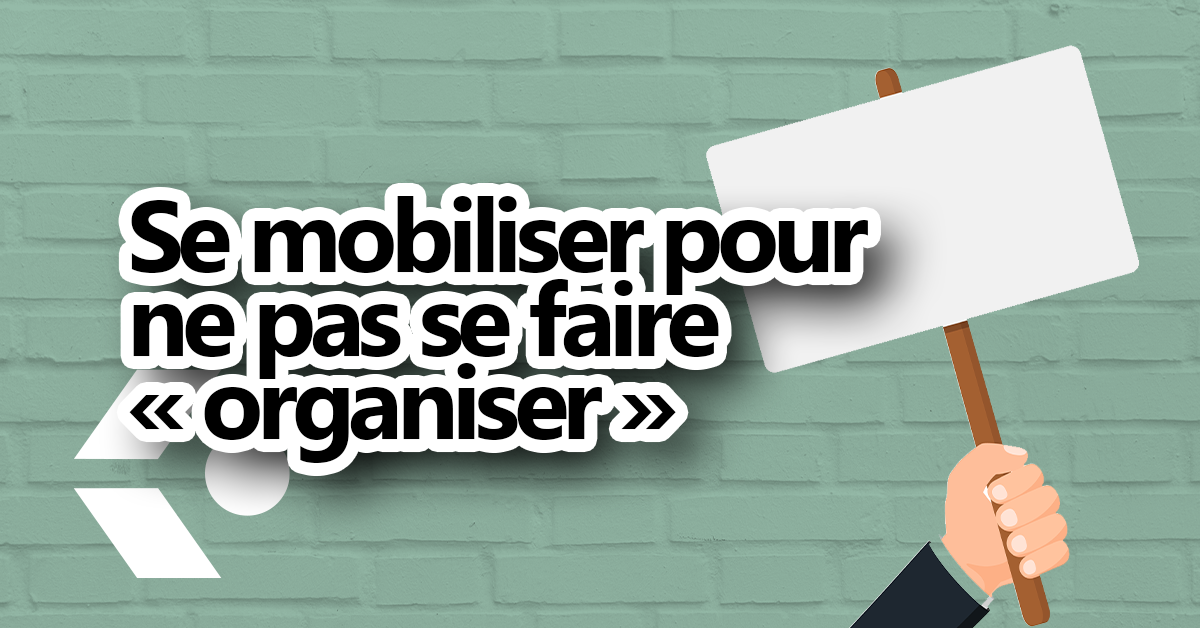 Se mobiliser pour ne pas se faire « organiser » - Syndicat de Champlain